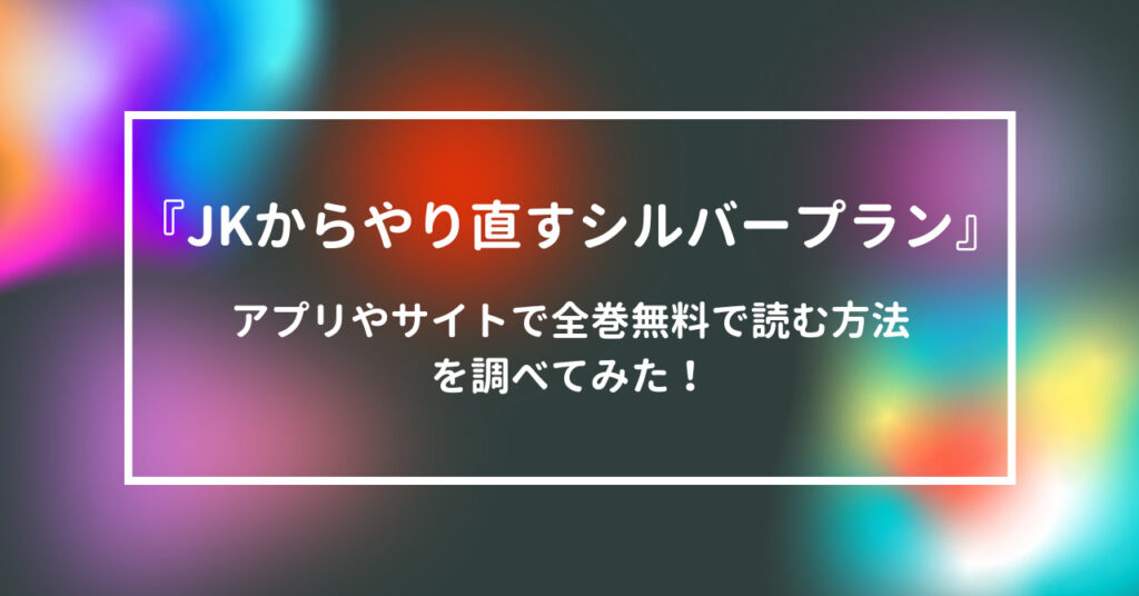 漫画『JKからやり直すシルバープラン』をアプリやサイトで全巻無料で読む方法を調べてみた！ - mocha log
